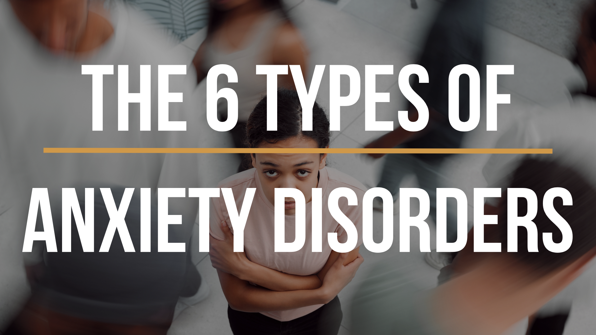 Types of Anxiety Disorders: The 6 Most Common Forms