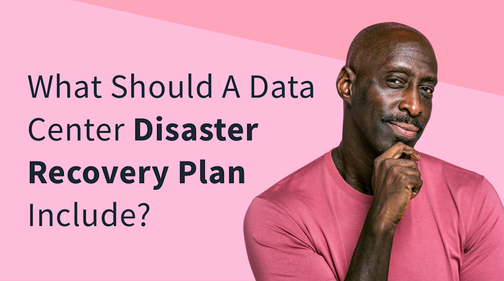 What Should a Data Center Disaster Recovery Plan Include?