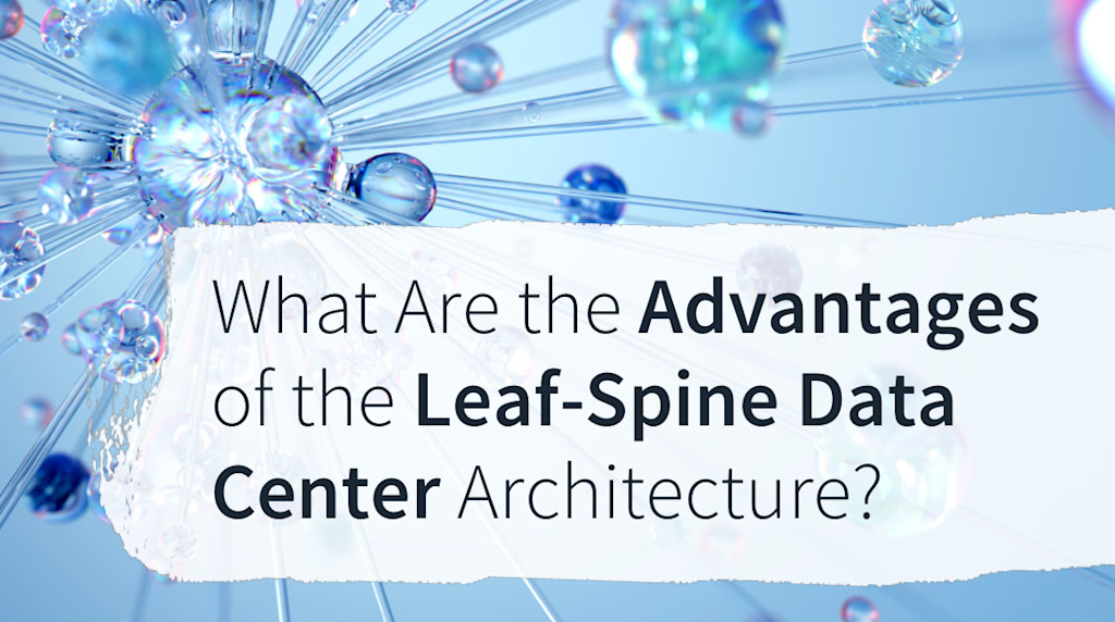 What Are the Advantages of the Leaf-Spine Data Center Architecture?