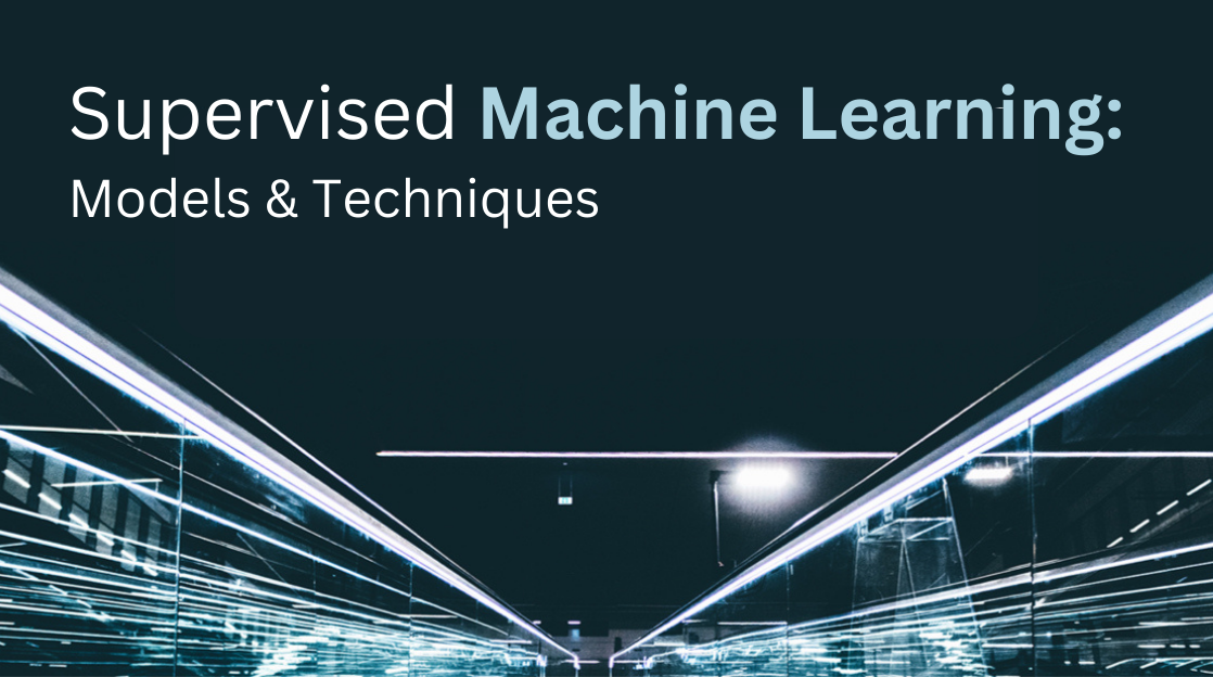 Supervised Machine Learning: Models & Techniques Supervised Machine Learning: Models & Techniques