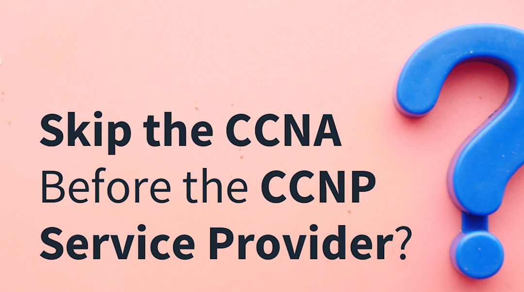 Should You Skip the CCNA Before Earning the CCNP Service Provider?