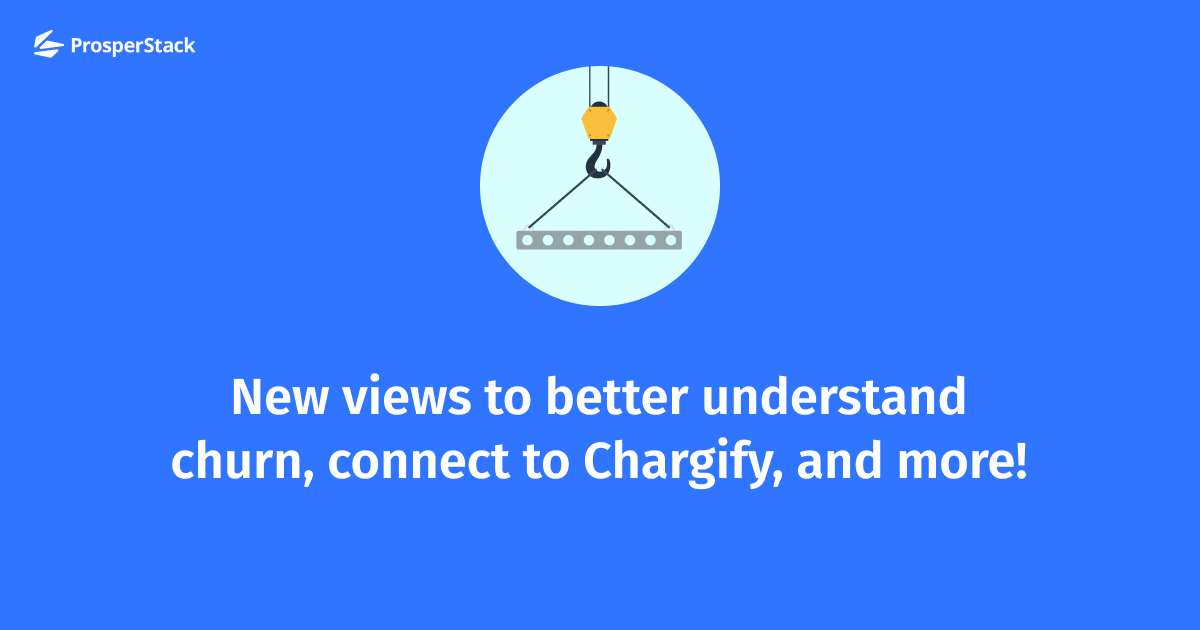New views to better understand churn and Chargify integration | ProsperStack