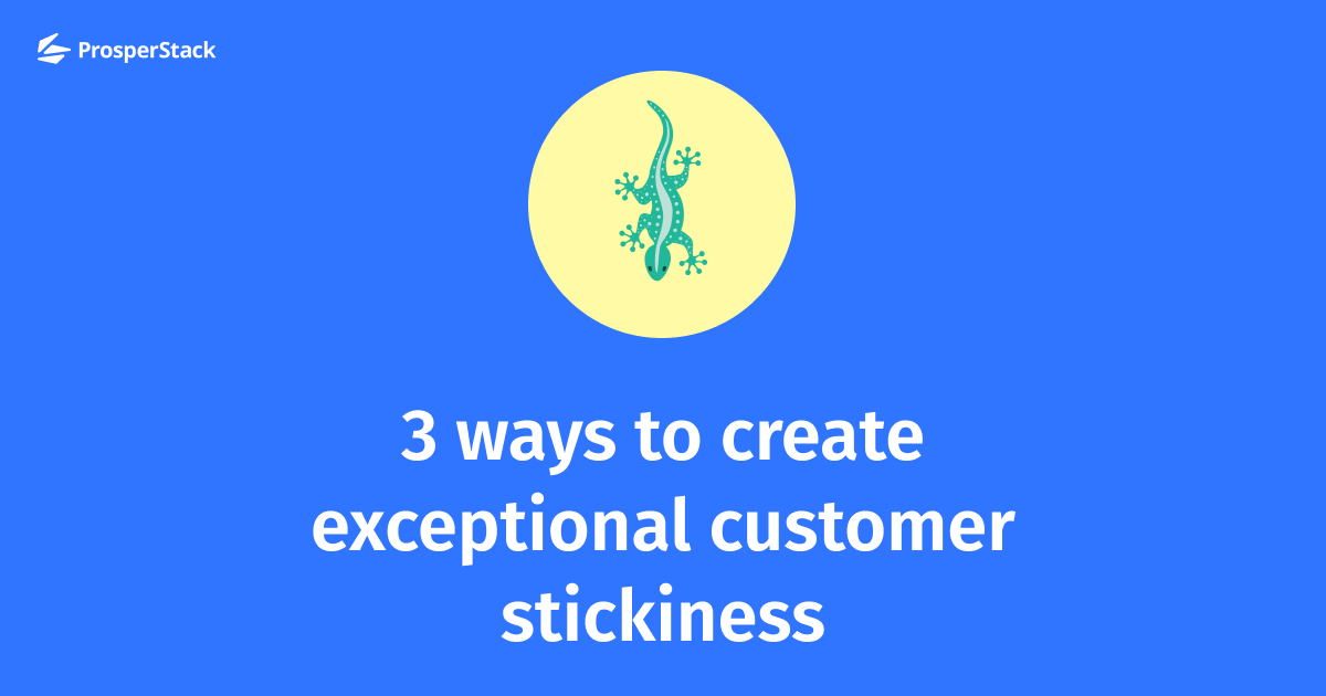 3 ways to create exceptional customer stickiness | ProsperStack
