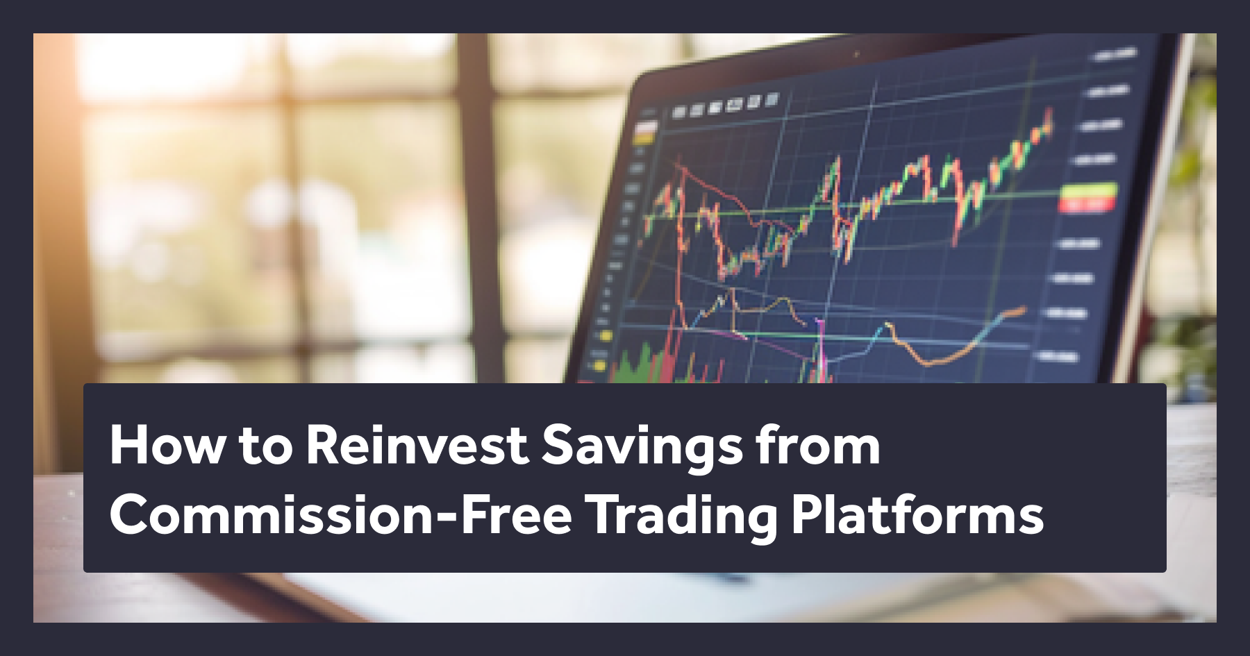 How to Reinvest Savings from Commission-Free Trading Platforms ...
