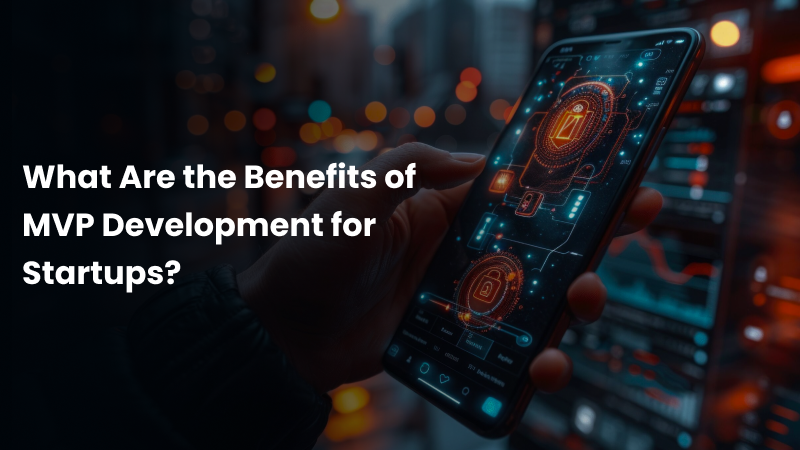 What Are the Benefits of MVP Development for Startups?