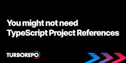 You Might Not Need TypeScript Project References Turborepo
