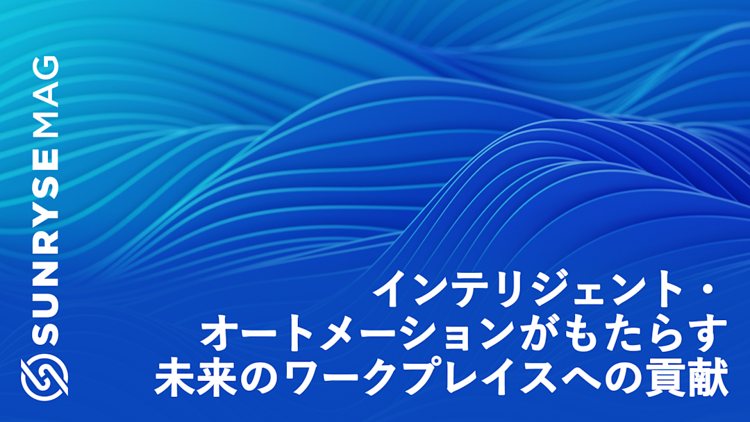 インテリジェント・オートメーションがもたらす未来のワークプレイスへの貢献 | SUNRYSE MAG
