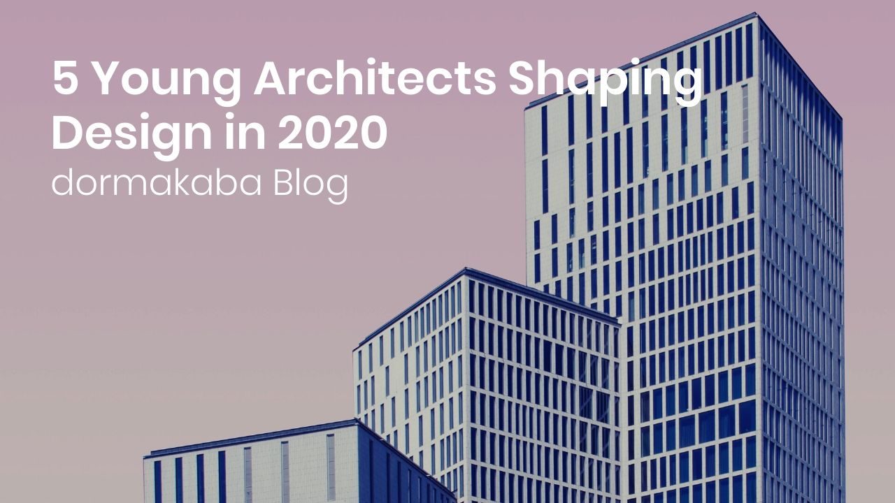 5 Young Architects Shaping Design in 2020 – dormakaba Blog