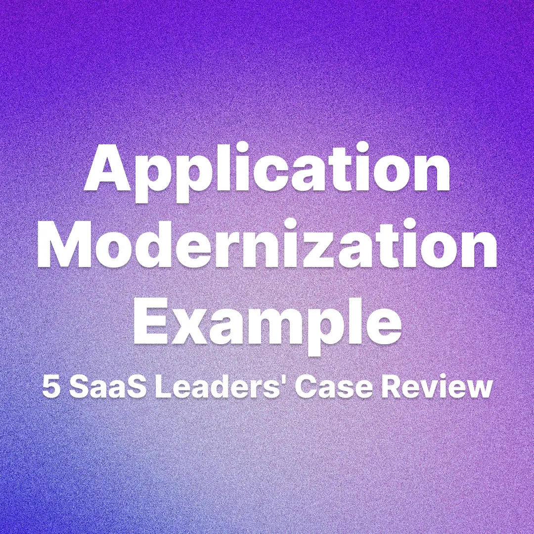 Application Modernization Example: 5 SaaS Leaders' Case Review