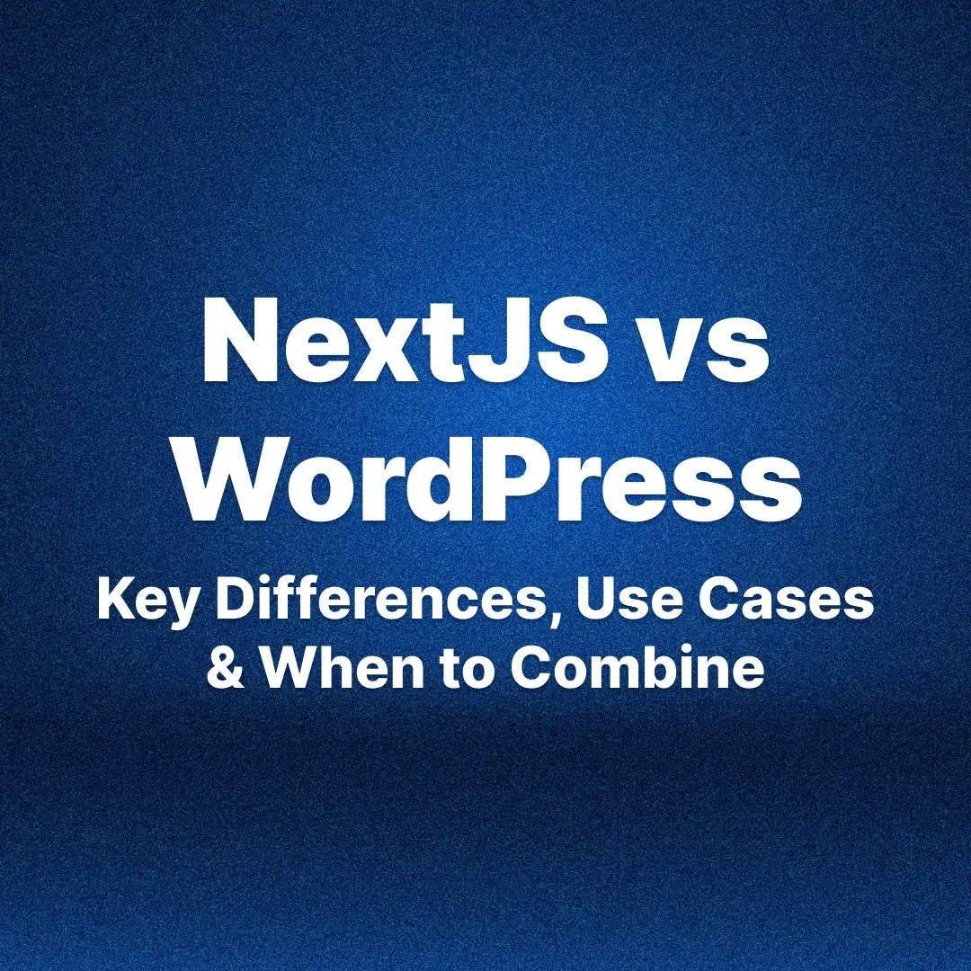 NextJS vs WordPress: Key Differences, Use Cases & When to Combine