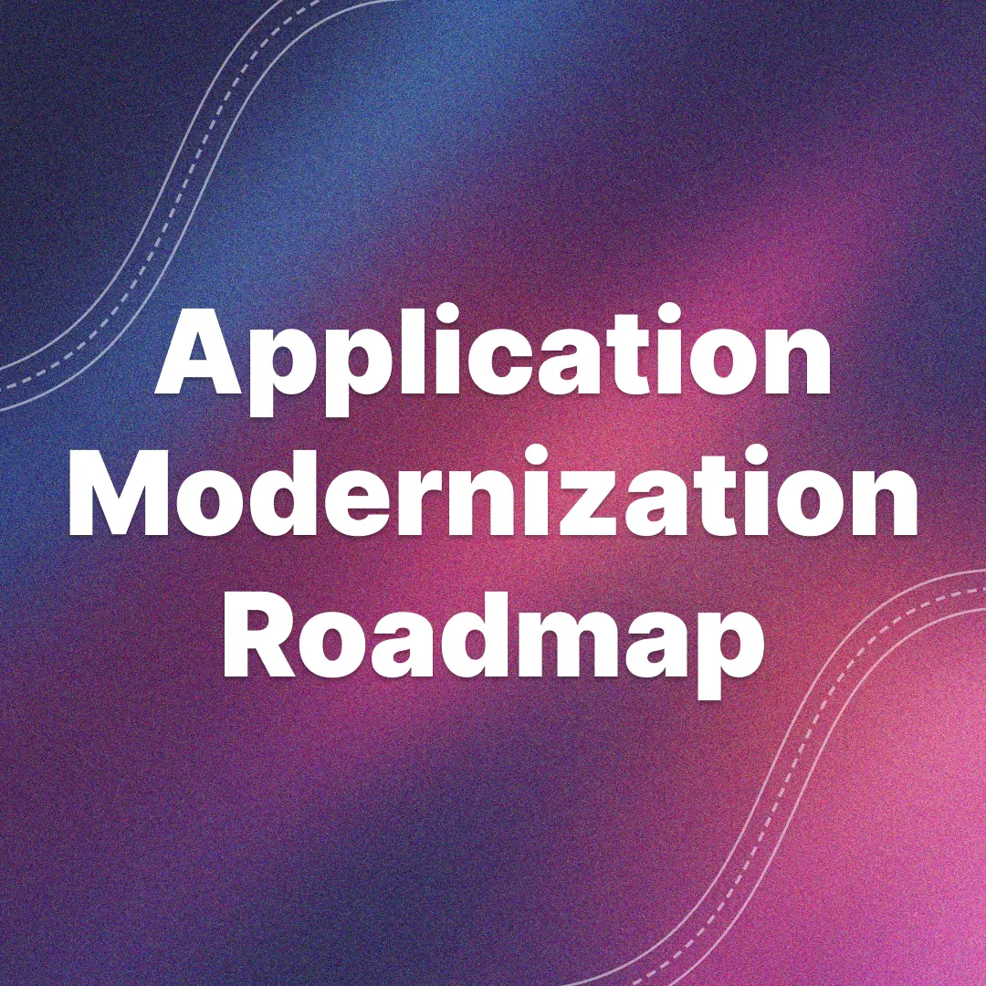 Application Modernization Roadmap: A Step-by-Step Guide for Creation