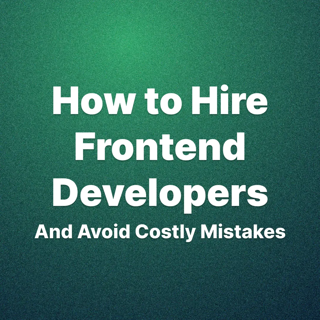 How to Hire Frontend Developers in 2025 & Avoid Costly Mistakes