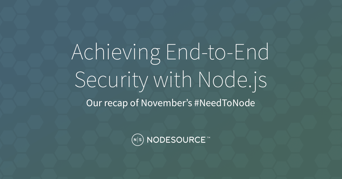#NeedToNode Recap: Achieving End-to-End Security with Node.js #NeedToNode Recap: Achieving End-to-End Security with Node.js