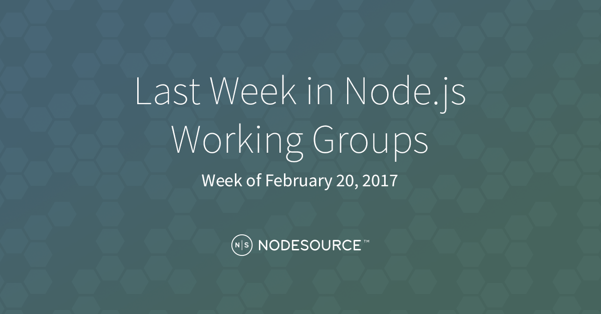 Last Week in Node.js Working Groups - February 20, 2017 Last Week in Node.js Working Groups - February 20, 2017