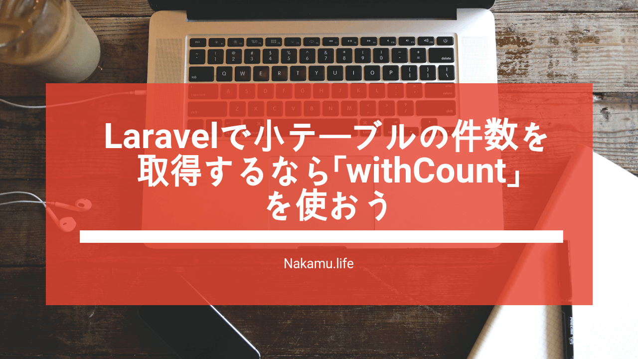 Laravelで小テーブルの件数を取得するなら「withcount」を使おう 