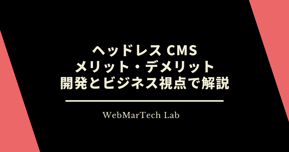 ヘッドレス CMS のメリットとデメリットを開発・ビジネス視点で解説 | WebMarTech Lab