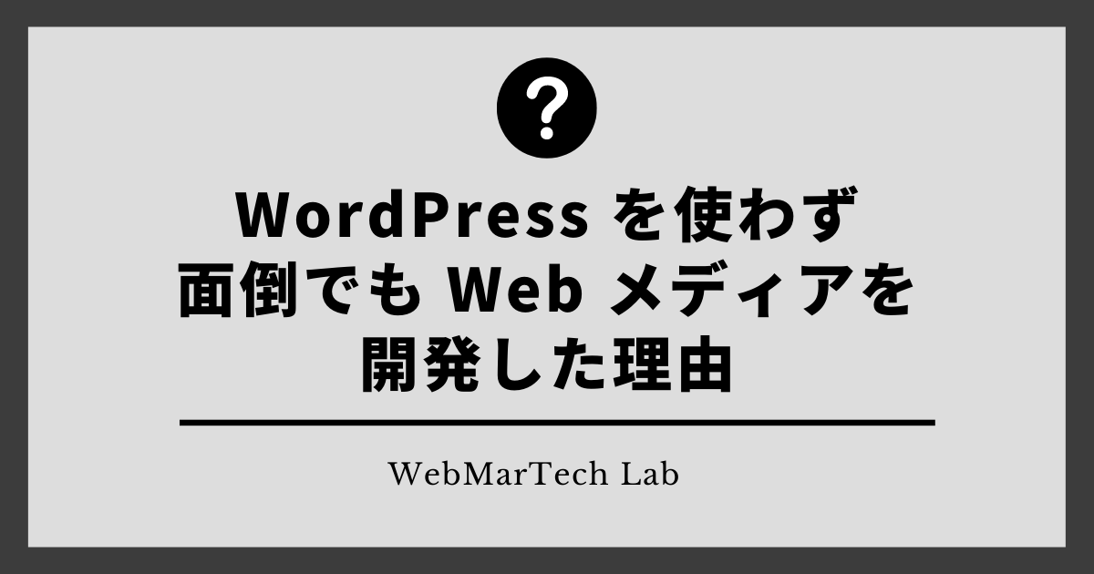 WordPress を使わず、面倒でも Web メディアを開発した理由 | WebMarTech Lab