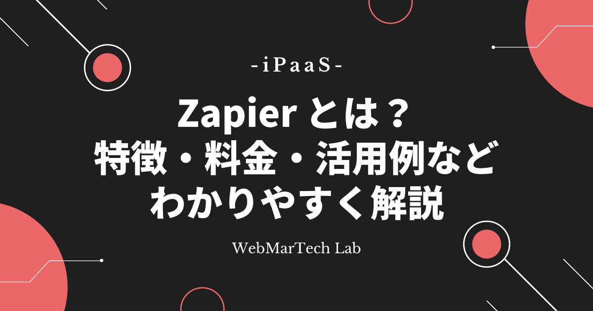 【iPaaS】Zapier（ザピアー）とは？特徴・料金・活用例など徹底解説！ | WebMarTech Lab