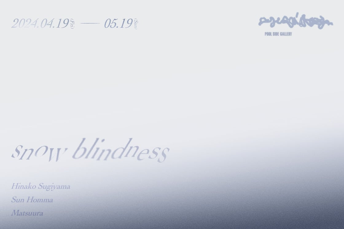 「snow blindness」 （POOL SIDE GALLERY） ｜Tokyo Art Beat