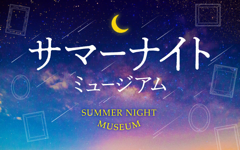 Summer Nights at Tokyo Museums: Extended Hours and Special Prices｜Tokyo ...