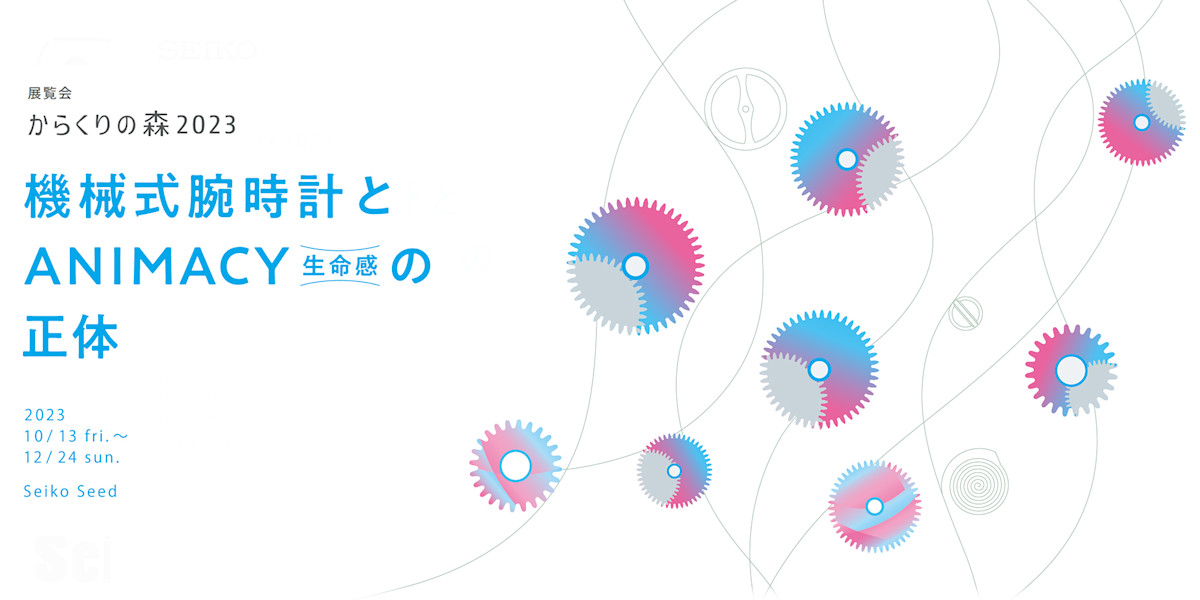 「からくりの森 2023 機械式腕時計とAnimacy（生命感）の正体」 （Seiko Seed Harajuku） ｜Tokyo Art Beat