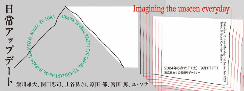 Imagining the Unseen Everyday （Tokyo Shibuya Koen-dori Gallery） ｜Tokyo ...
