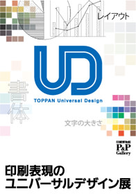"Toppan Universal Design" Exhibition （P&P Gallery） ｜Tokyo Art Beat