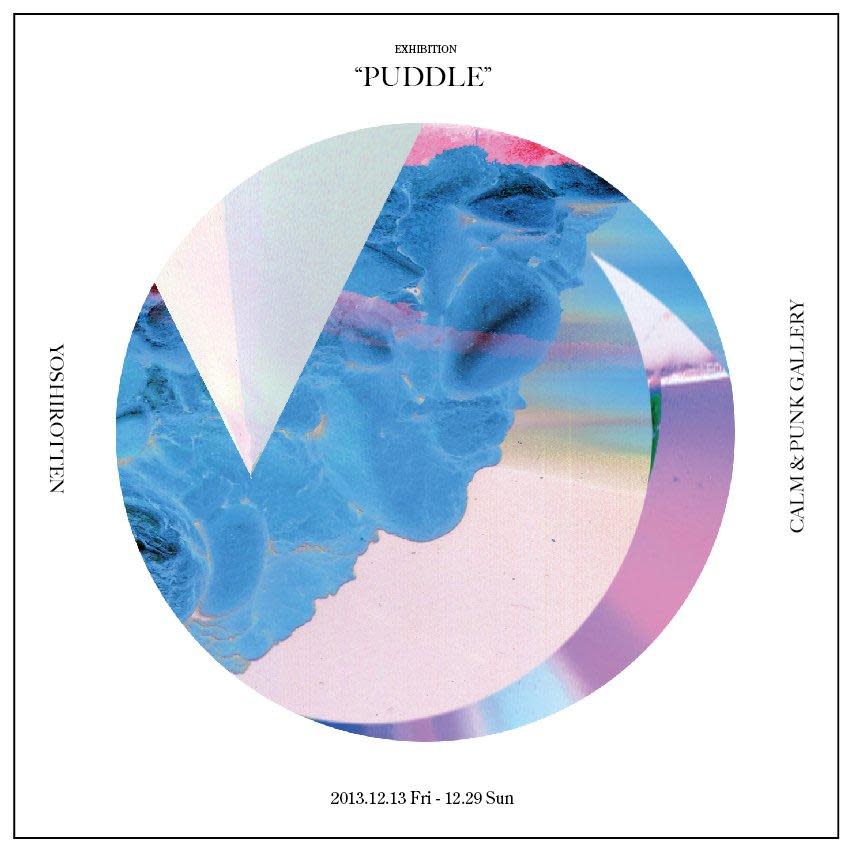 YOSHIROTTEN 「PUDDLE」 （CALM & PUNK GALLERY） ｜Tokyo Art Beat