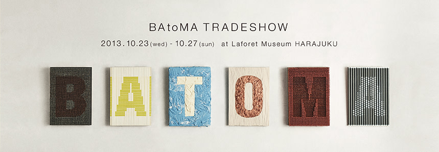 「BAtoMA TRADESHOW - デザイン・アート・プロダクトの合同展示会 - 」 （ラフォーレミュージアム原宿） ｜Tokyo Art ...