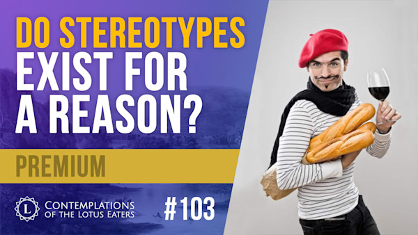 PREMIUM: Contemplations #103 | How Accurate Are Stereotypes? | Lotus Eaters