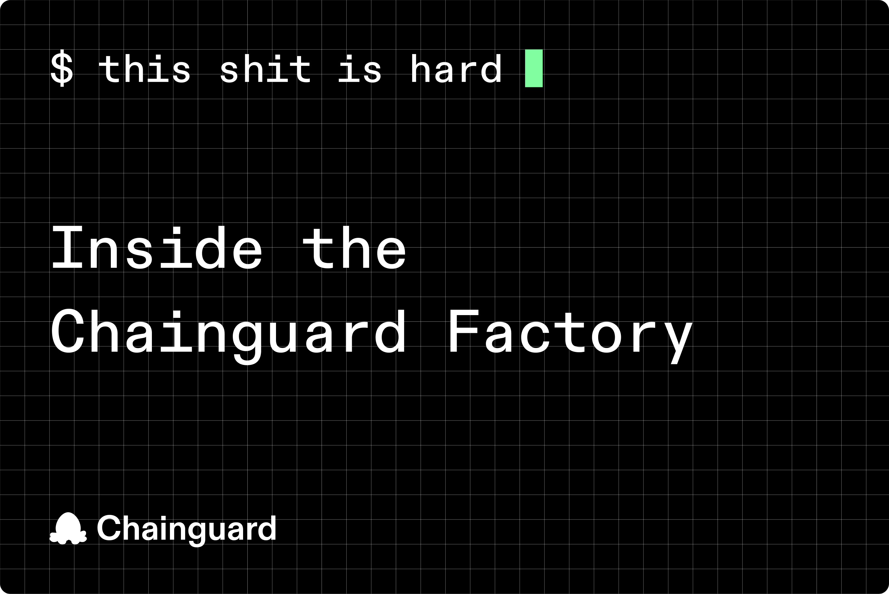 This Shit is Hard: Inside the Chainguard Factory