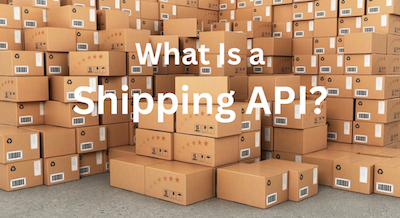 What Is a Shipping API? - EasyPost