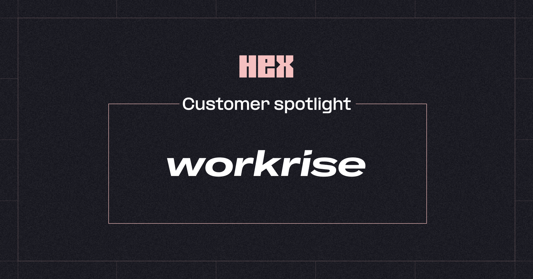 Workrise - Customer spotlight | Hex