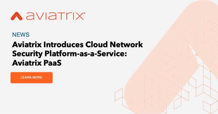 Aviatrix® Introduces Cloud Network Security Platform-as-a-Service: Aviatrix PaaS | Aviatrix