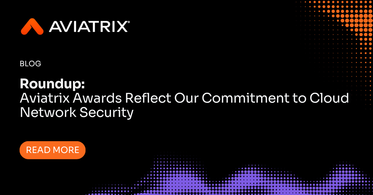 Roundup: Aviatrix Awards Reflect Our Commitment to Cloud Network Security