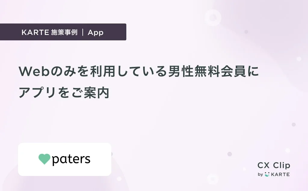 Webのみを利用している男性無料会員をアプリへ誘導（paters）｜App | CX Clip by KARTE