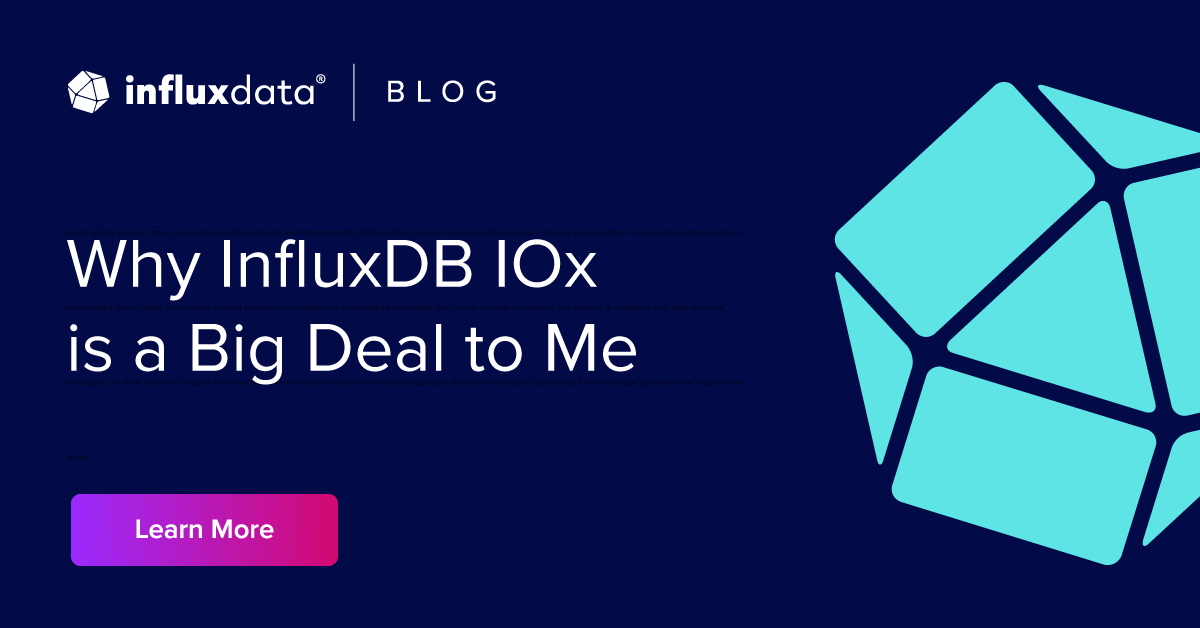 Why InfluxDB Cloud, Powered by IOx is a Big Deal to Me | InfluxData