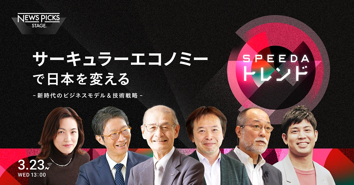 SPEEDAトレンド #7『サーキュラーエコノミーで日本を変える - 新時代のビジネスモデル＆技術戦略 -』 | NewsPicks Stage.
