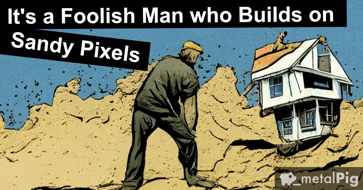 It's a Foolish Man who Builds on Sandy Pixels | MetalPig.io