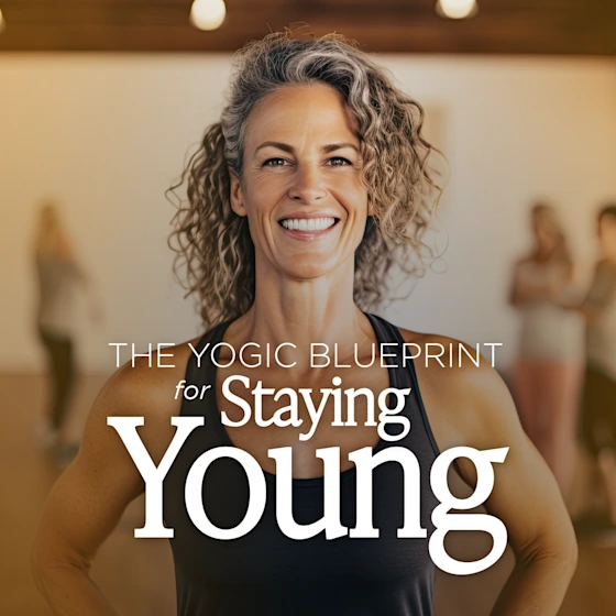 The Yogic Blueprint for Staying Young