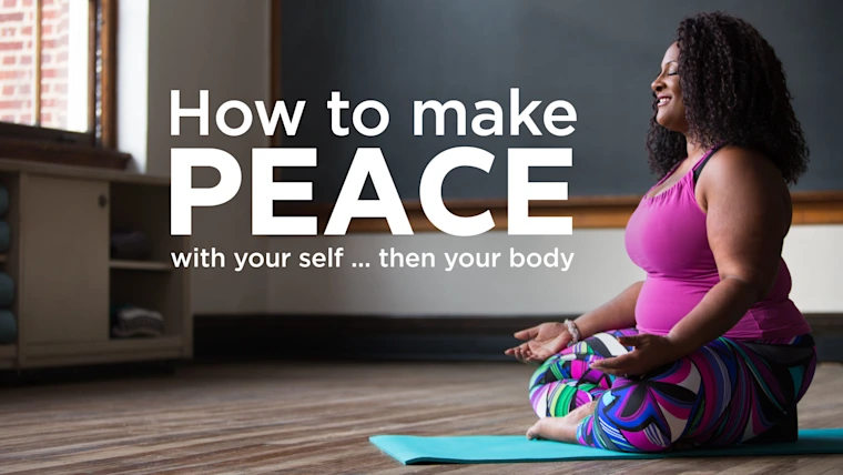 How to make peace with your self ... then your body