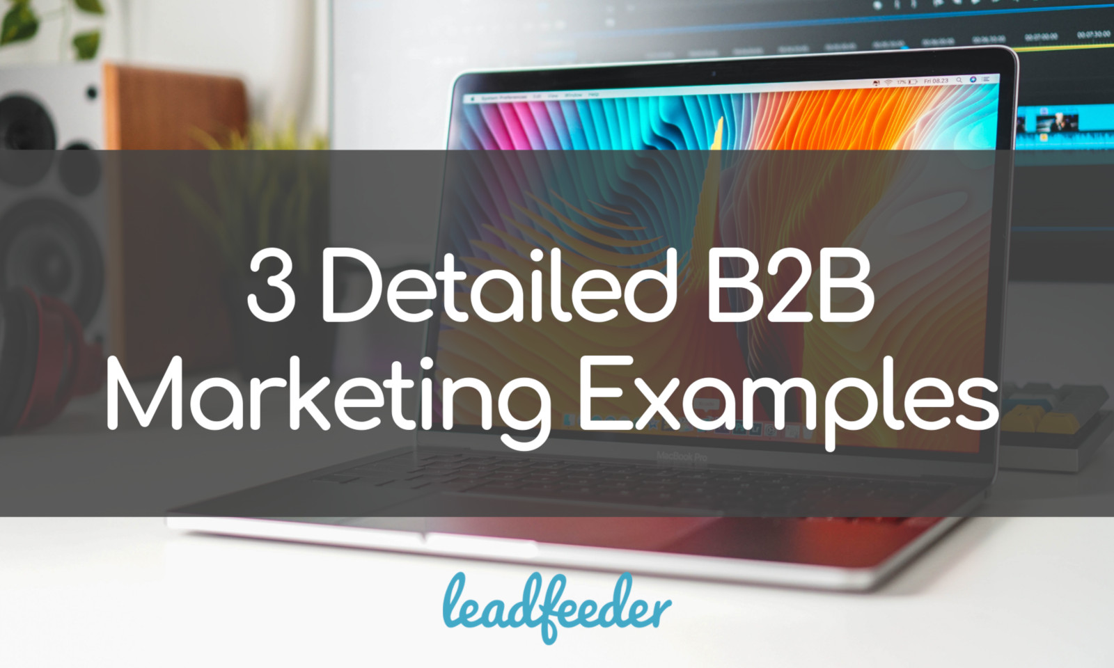 3 B2B Marketing Examples and What They Teach Us | Leadfeeder