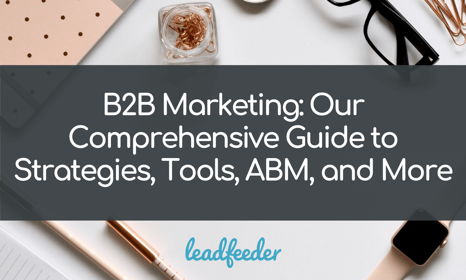 B2B Marketing: Our Comprehensive Guide to Strategies, Tools, ABM, and ...