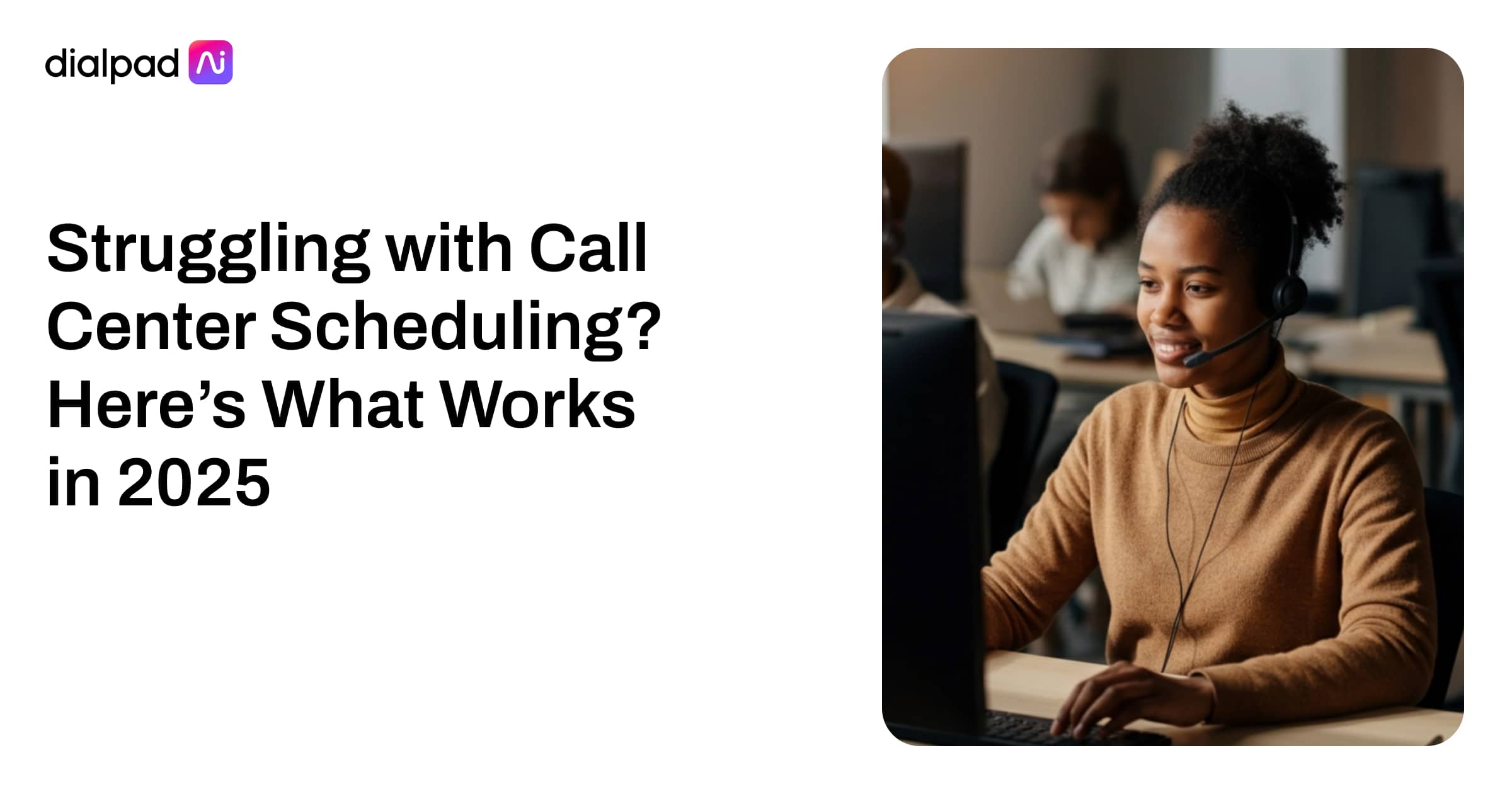 Struggling with Call Center Scheduling? Here’s What Works in 2025 | Dialpad