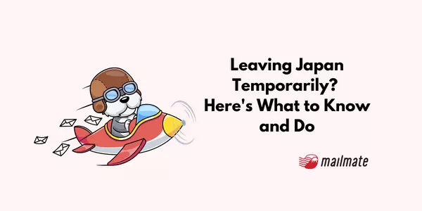 Leaving Japan Temporarily? Your FAQs Answered [Updated 2023] | MailMate
