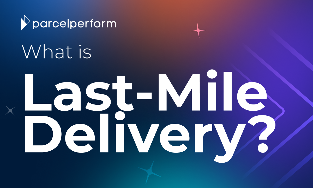 What is Last-Mile Delivery? | Parcel Perform Glossary