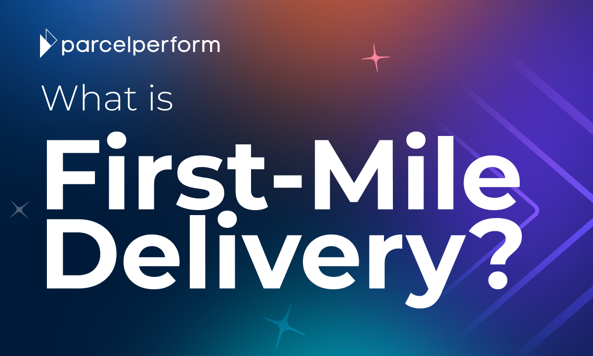 What is First-Mile Delivery? | Parcel Perform Glossary