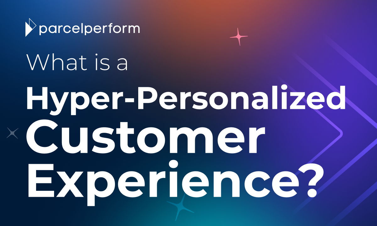 What is Hyper-Personalized CX? | Parcel Perform Glossary