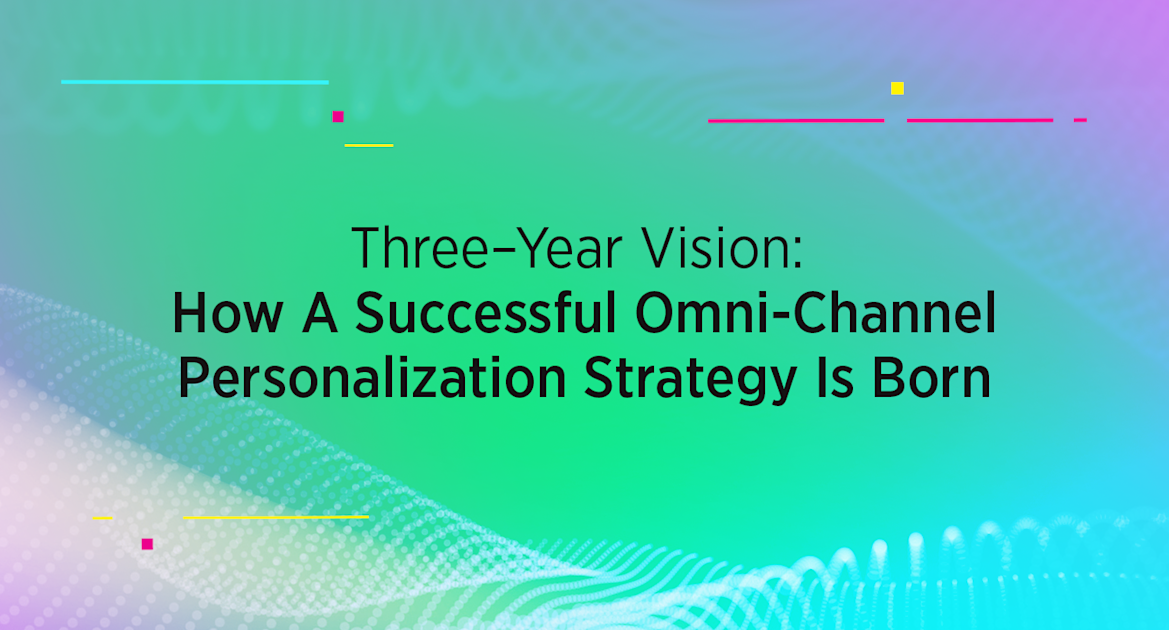 Three-Year Vision: How A Successful Omni-Channel Personalization ...
