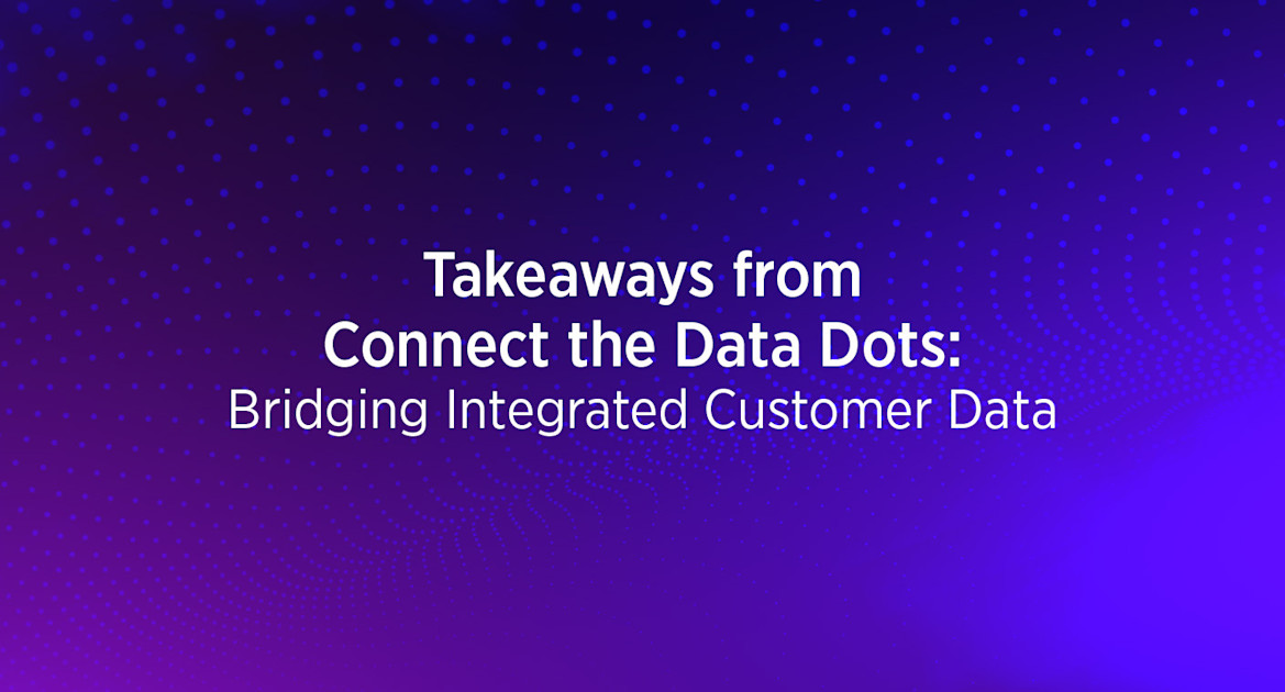 Takeaways from Connect the Data Dots: Bridging Integrated Customer Data ...